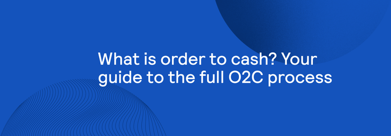 Orb | What is order to cash? Your 2025 guide to the full O2C process
